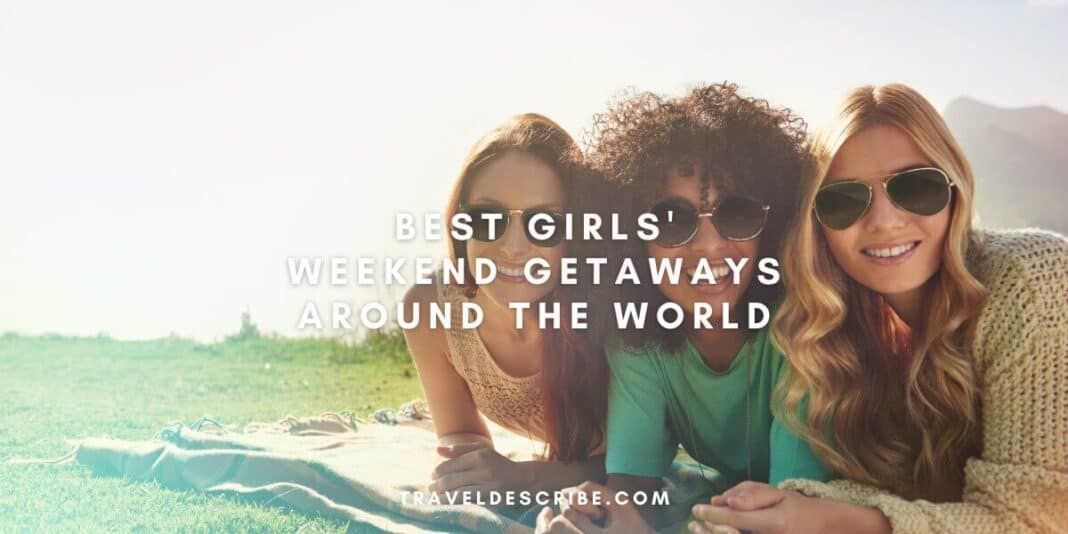 Best Girls' Weekend Getaways Around the World